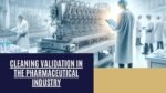 Cleaning Validation In The Pharmaceutical Industry | GMP Insiders